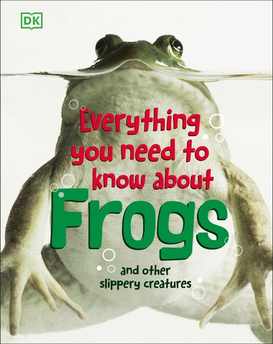 Everything You Need to Know about Frogs and Other Slippery Creatures a ...