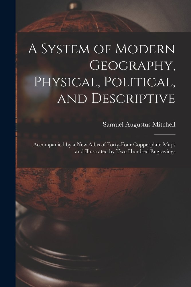 A System of Modern Geography, Physical, Political, and Descriptive ...