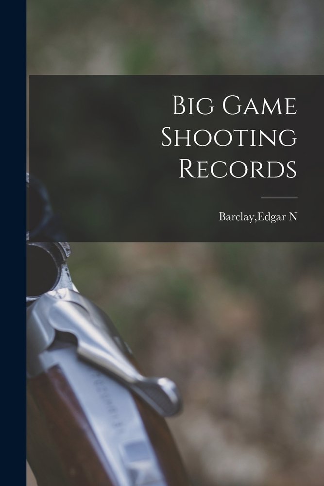 Big Game Shooting Records a book by Edgar N Barclay - Bookshop.org US