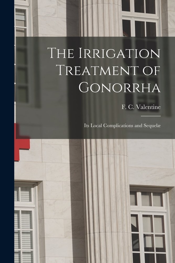 The Irrigation Treatment of Gonorrha a book by F C (Ferdinand Charles ...