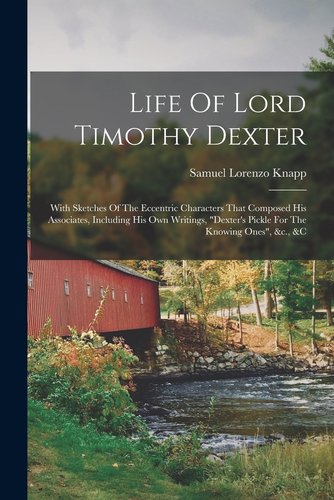 Life Of Lord Timothy Dexter: With Sketches Of The Eccentric Characters ...
