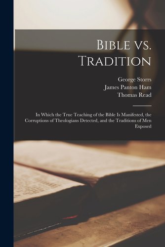Bible vs. Tradition: In Which the True Teaching of the Bible is ...