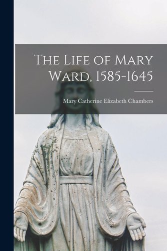 The Life of Mary Ward, 1585-1645 a book by Mary Catherine Elizabeth ...