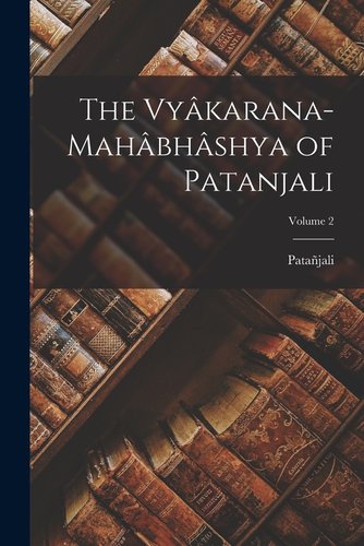 The Vyâkarana-Mahâbhâshya of Patanjali; Volume 2 a book by Patañjali