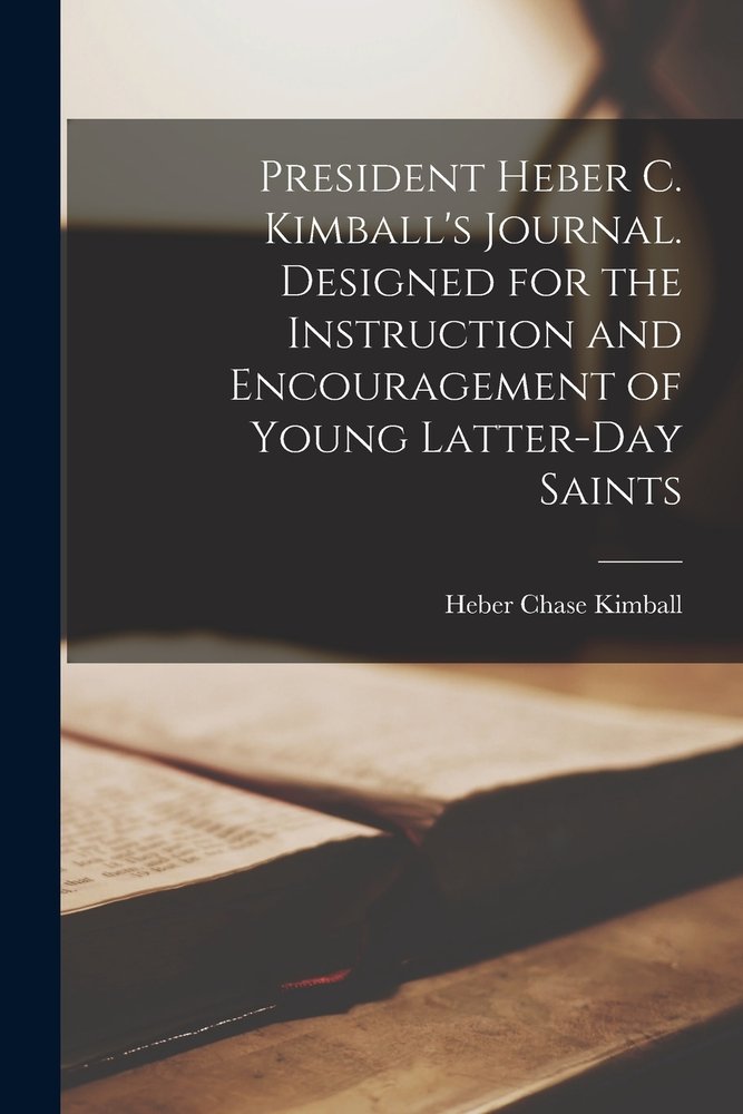 President Heber C. Kimball's Journal. Designed for the Instruction and ...