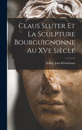 Claus Sluter et la sculpture bourguignonne au XVe siècle a book by ...