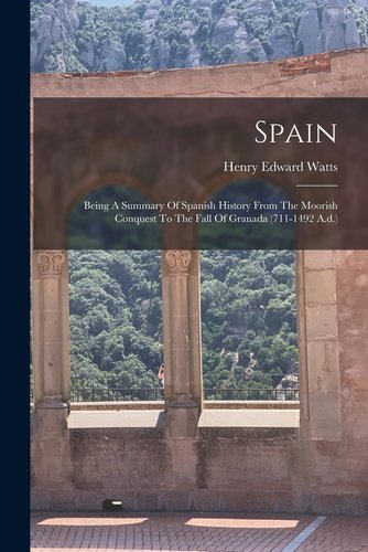 Spain: Being A Summary Of Spanish History From The Moorish Conquest To ...