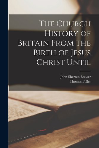 The Church History of Britain From the Birth of Jesus Christ Until a ...