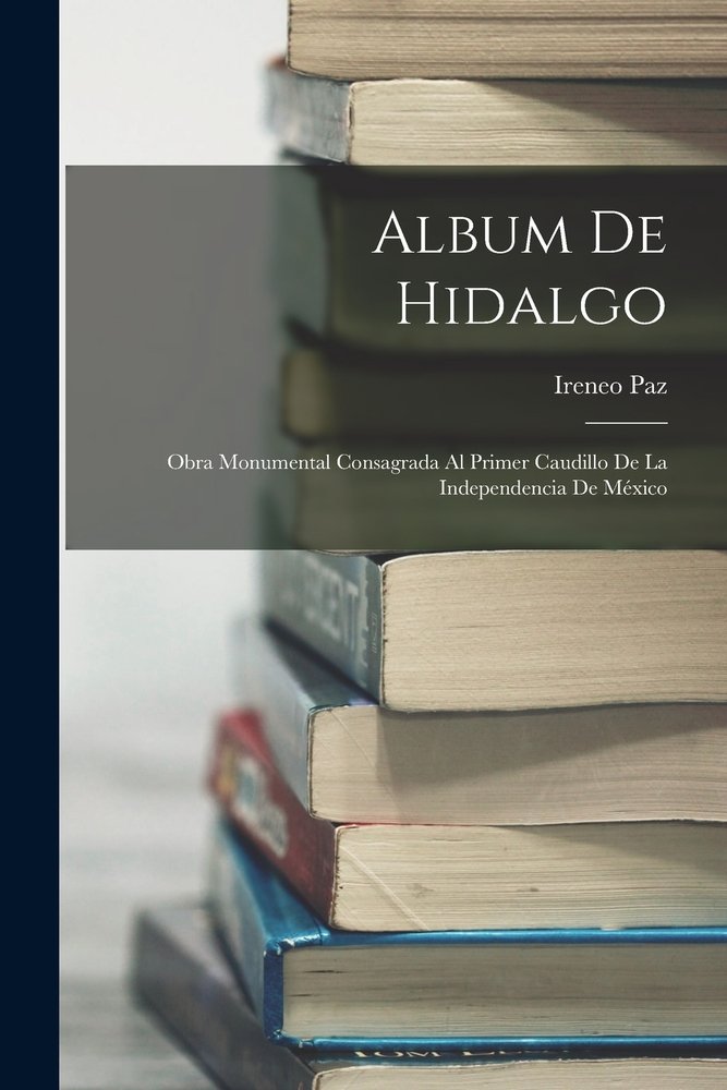 Album De Hidalgo a book by Ireneo Paz - Bookshop.org US