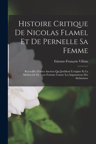 Histoire Critique De Nicolas Flamel Et De Pernelle Sa Femme: Recueillie ...
