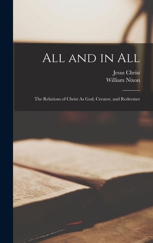 All and in All: The Relations of Christ As God, Creator, and Redeemer a ...