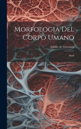 Morfologia Del Corpo Umano: Studi a book by Achille De Giovanni