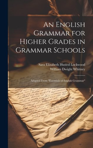 An English Grammar for Higher Grades in Grammar Schools: Adapted From ...