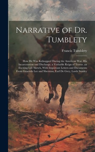 Narrative of Dr. Tumblety: How He Was Kidnapped During the American War ...