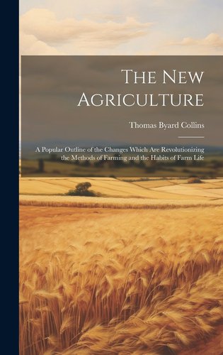 The New Agriculture: A Popular Outline of the Changes Which Are ...