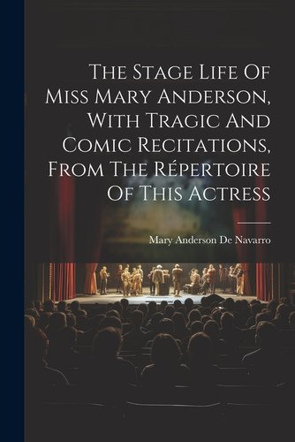 The Stage Life Of Miss Mary Anderson, With Tragic And Comic Recitations ...