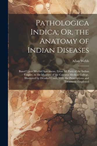 Pathologica Indica; Or, the Anatomy of Indian Diseases: Based Upon ...