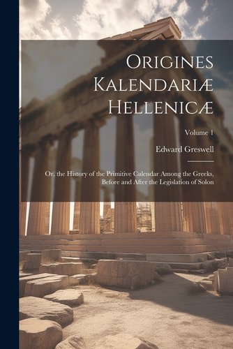 Origines Kalendariæ Hellenicæ: Or, the History of the Primitive ...