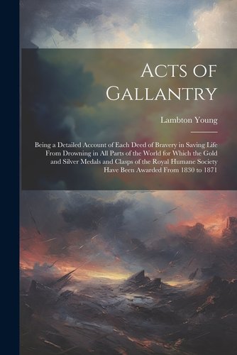 Acts of Gallantry: Being a Detailed Account of Each Deed of Bravery in ...