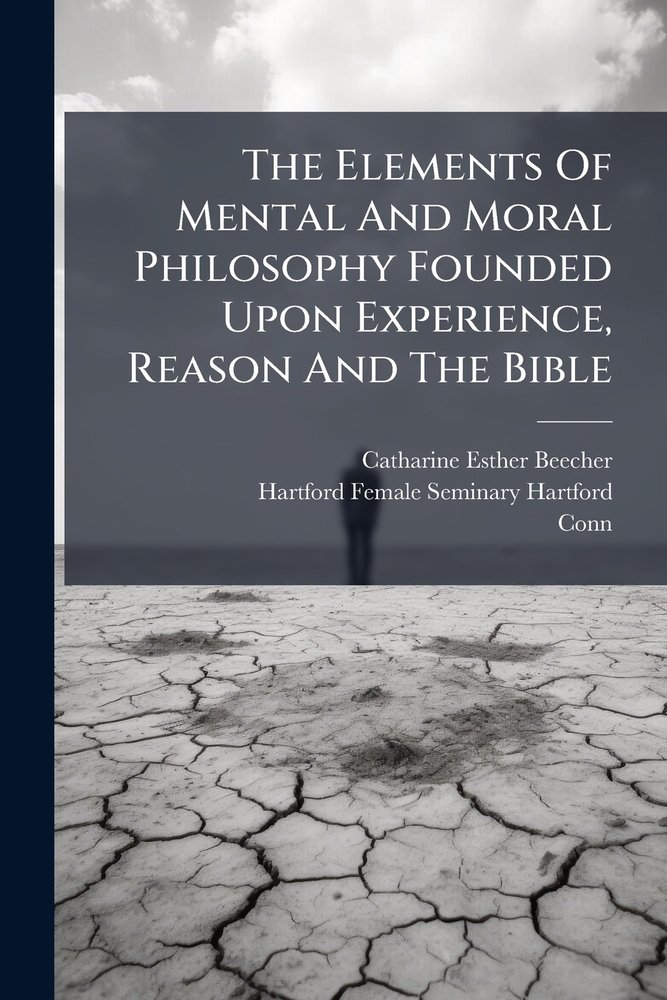 The Elements Of Mental And Moral Philosophy Founded Upon Experience ...