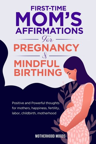 First time mom's affirmations for pregnancy and mindful birthing a book ...
