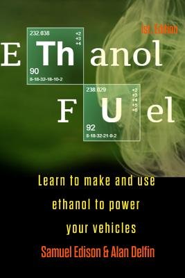 Ethanol Fuel: Learn to Make and Use Ethanol to Power Your Vehicles a ...