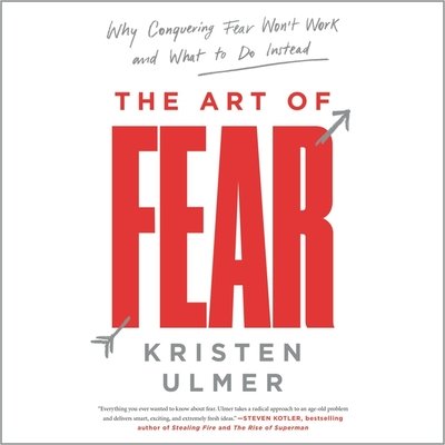 The Art of Fear: Why Conquering Fear Won't Work and What to Do Instead ...