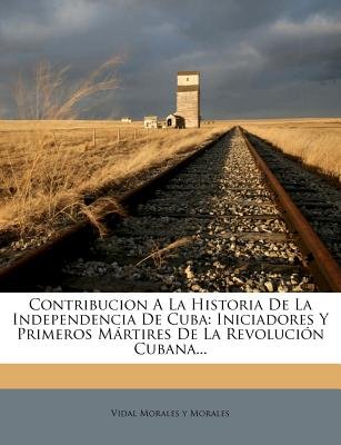 Contribucion A La Historia De La Independencia De Cuba: Iniciadores Y ...
