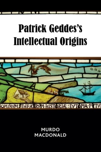 Patrick Geddes's Intellectual Origins a book by Murdo MacDonald