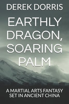 Earthly Dragon, Soaring Palm: A Martial Arts Fantasy Set in Ancient ...