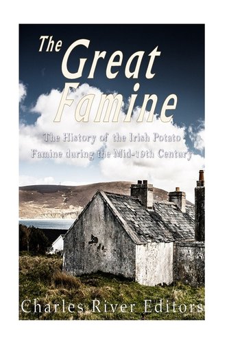 The Great Famine: The History of the Irish Potato Famine During the Mid ...