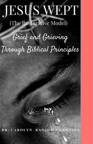 Jesus Wept (The Restorative Model): Grief and Grieving Through Biblical ...