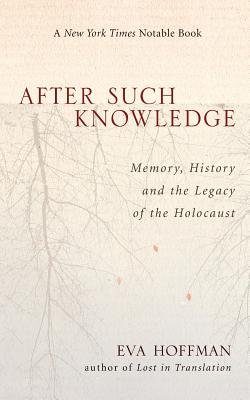After Such Knowledge: Where Memory of the Holocaust Ends and History ...