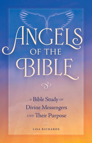 Angels of the Bible: A Bible Study of Divine Messengers and Their ...