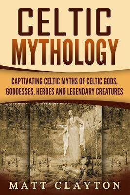 Celtic Mythology: Captivating Celtic Myths of Celtic Gods, Goddesses ...
