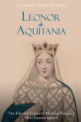 Leonor de Aquitania: La vida y legado de la más famosa reina de la ...