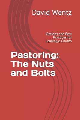 Pastoring: The Nuts and Bolts: Options and Best Practices for Leading a ...