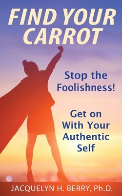 Find Your Carrot: Stop the Foolishness! Get on With Your Authentic Self ...
