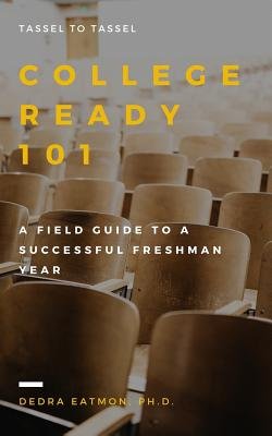 College Ready 101: A Field Guide to a Successful Freshman Year a book ...