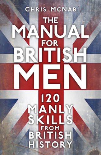 The Manual for British Men: 120 Manly Skills from British History a ...