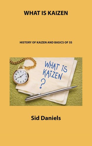 What Is Kaizen: History of Kaizen and Basics of 5s a book by Sid Daniels