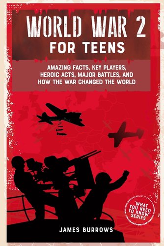 World War 2 for Teens: Amazing Facts, Key Players, Heroic Acts, Major ...