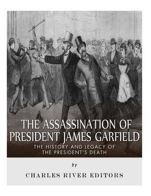 The Assassination of President James Garfield: The History and Legacy ...