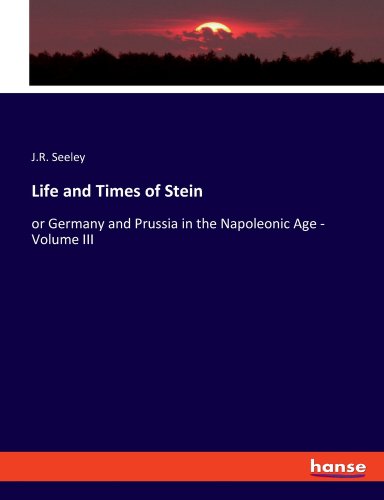 Life and Times of Stein: or Germany and Prussia in the Napoleonic Age ...