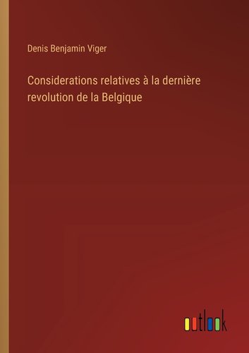 Considerations relatives à la dernière revolution de la Belgique a book ...