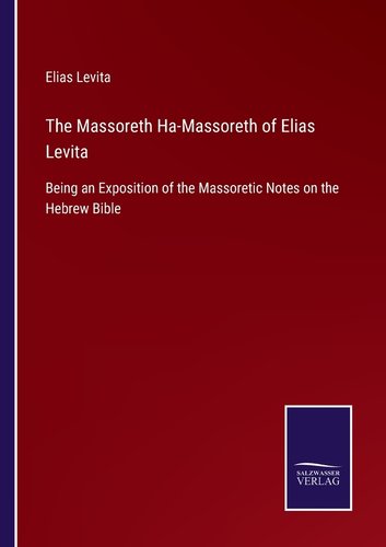 The Massoreth Ha-Massoreth of Elias Levita: Being an Exposition of the ...