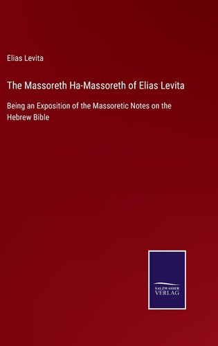 The Massoreth Ha-Massoreth of Elias Levita: Being an Exposition of the ...