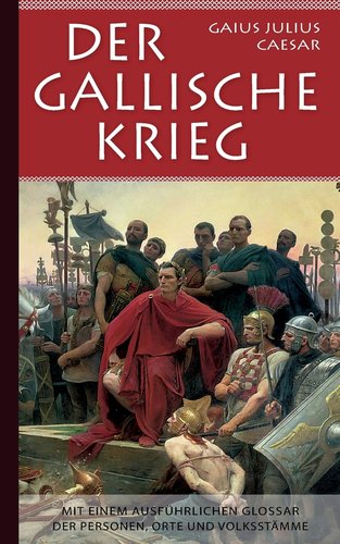 Der Gallische Krieg: Mit einem ausführlichen Glossar der Personen, Orte ...