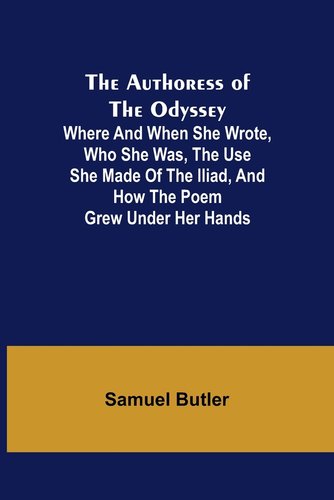 The Authoress of the Odyssey; Where and when she wrote, who she was ...