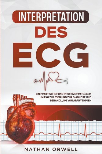 Interpretation des EKG: Ein praktischer und intuitiver Ratgeber, um EKG ...